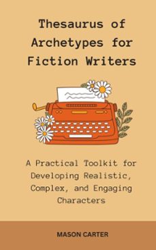 THESAURUS OF ARCHETYPES FOR FICTION WRITERS: A PRACTICAL TOOLKIT FOR ...
