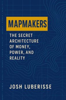 MAPMAKERS: THE SECRET ARCHITECTURE OF MONEY, POWER, AND REALITY | Casa ...