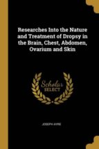 RESEARCHES INTO THE NATURE AND TREATMENT OF DROPSY IN THE BRAIN CHEST ...