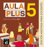AULA PLUS 5. ED ANOTADA PARA EL DOCENTE con ISBN 9788418625060 | Casa ...