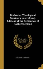 ROCHESTER THEOLOGICAL SEMINARY [MICROFORM]. ADDRESS AT THE DEDICATION ...