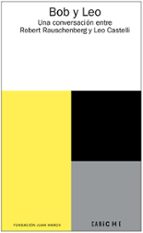 BOB Y LEO. UNA CONVERSACIÓN ENTRE ROBERT RAUSCHENBERG Y LEO CASTE LLI | | Casa del Libro