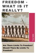 FREEDOM - WHAT IS IT REALLY?: ARE THERE LIMITS TO FREEDOM? SHOULD THERE ...