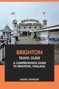 BRIGHTON TRAVEL GUIDE: A COMPREHENSIVE GUIDE TO BRIGHTON, ENGLAND ...