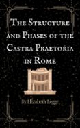 THE STRUCTURE AND PHASES OF THE CASTRA PRAETORIA IN ROME | Casa del Libro