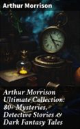 ARTHUR MORRISON ULTIMATE COLLECTION: 80+ MYSTERIES, DETECTIVE STORIES ...
