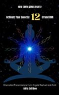 ACTIVATE YOUR GALACTIC 12 STRAND DNA: CHANNELED TRANSMISSIONS FROM ...