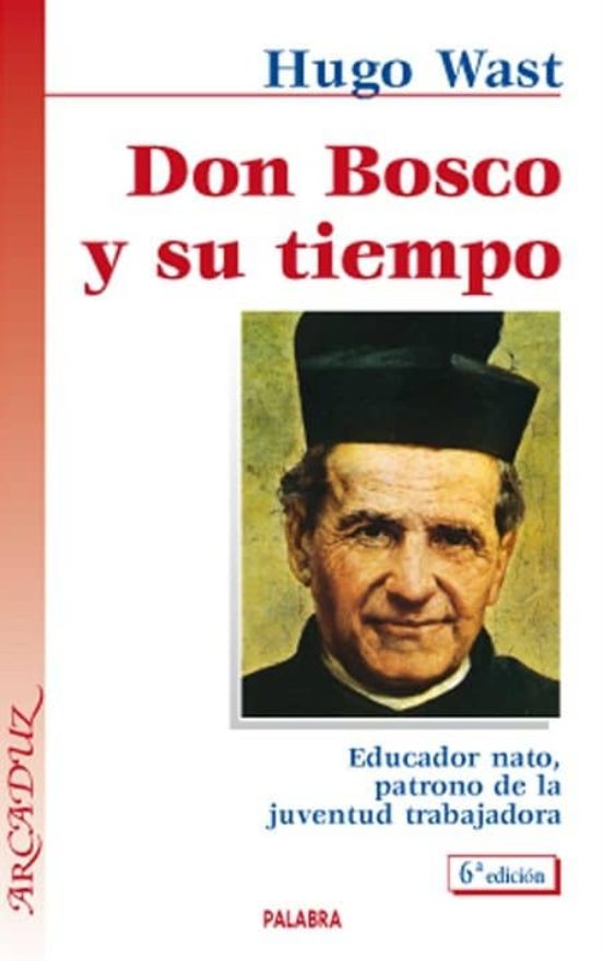 DON BOSCO Y SU TIEMPO: EDUCADOR NATO, PATRONO DE LA JUVENTUD TRAB AJADORA (6ª ED.) | HUGO WAST ...